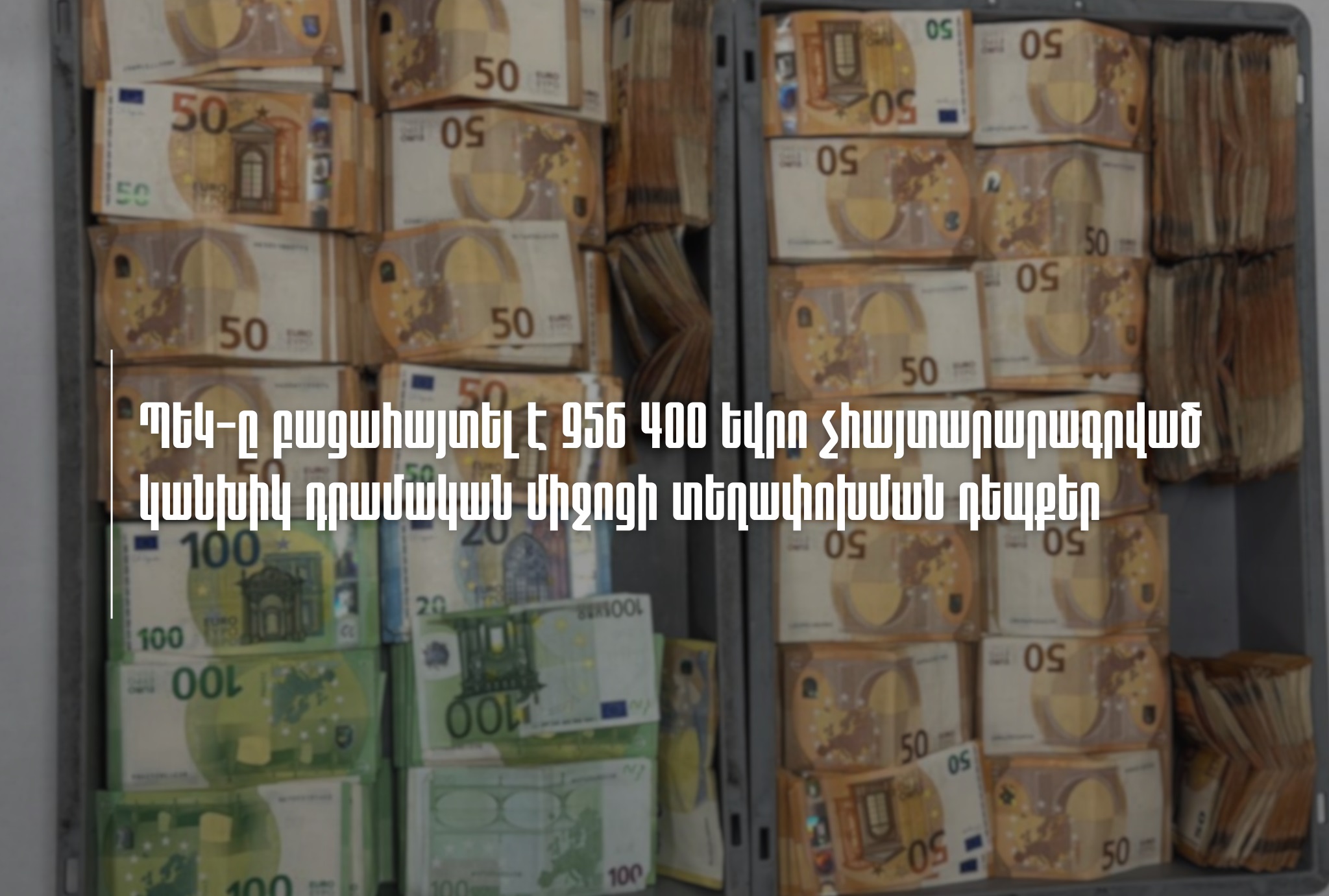 ՊԵԿ-ը բացահայտել է 956,400 եվրո չհայտարարագրված կանխիկ դրամական միջոցի ...